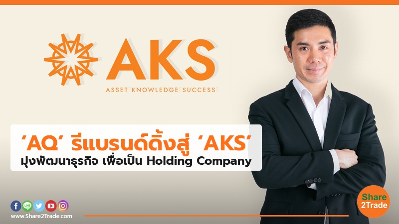 ‘AQ’ รีแบรนด์ดิ้งสู่ ‘AKS’ มุ่งพัฒนาธุรกิจ เพื่อเป็น Holding Company | Share2Trade